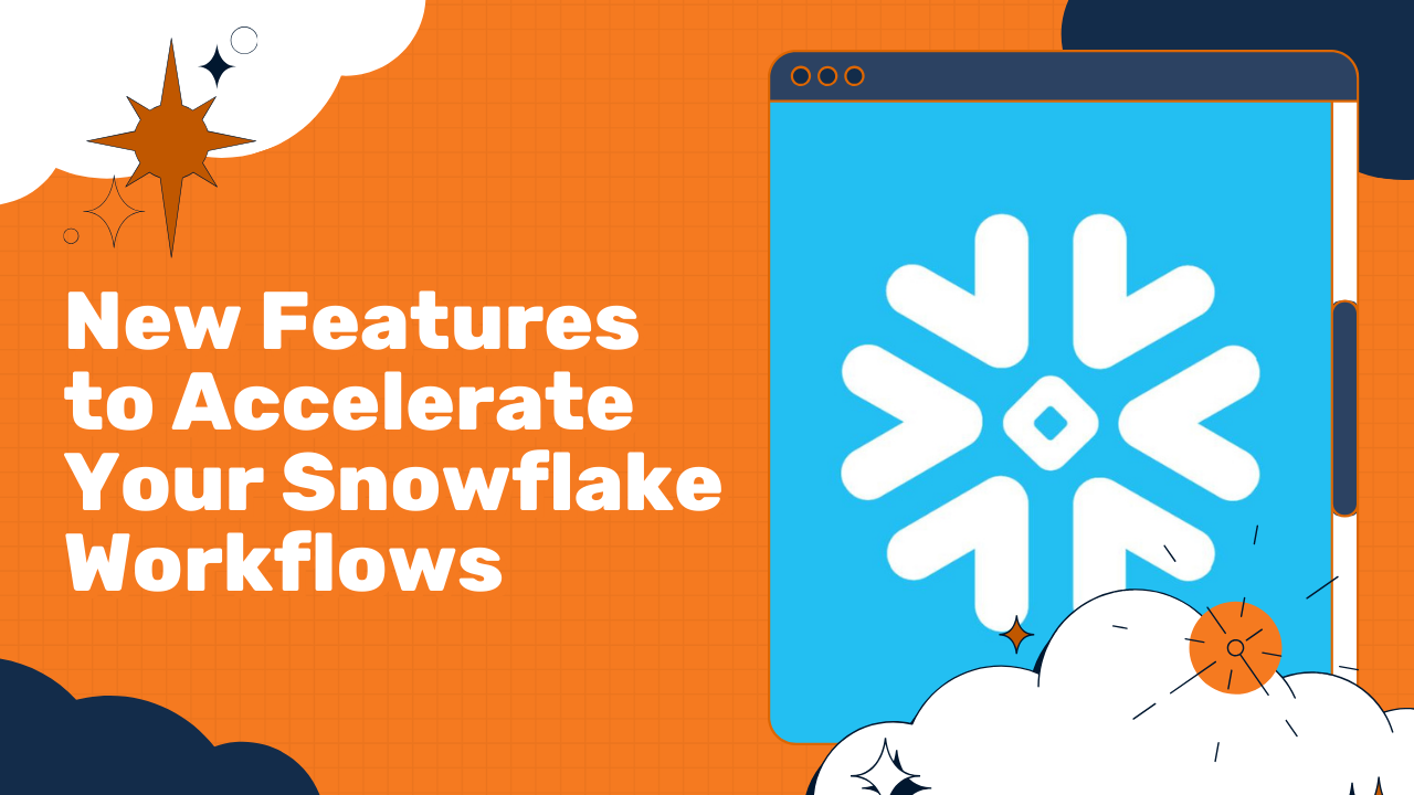 New Features To Accelerate Your Snowflake Workflows